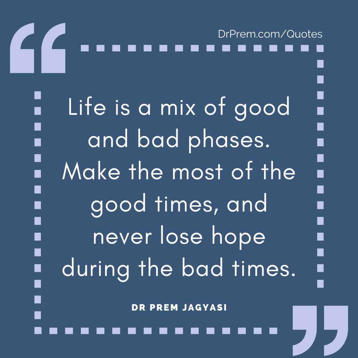 Life is a mix of good and bad phases. Make the most of the good times,