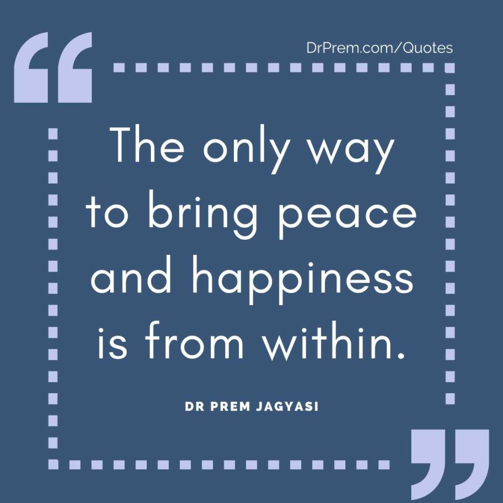 The only way to bring peace and happiness is from within.