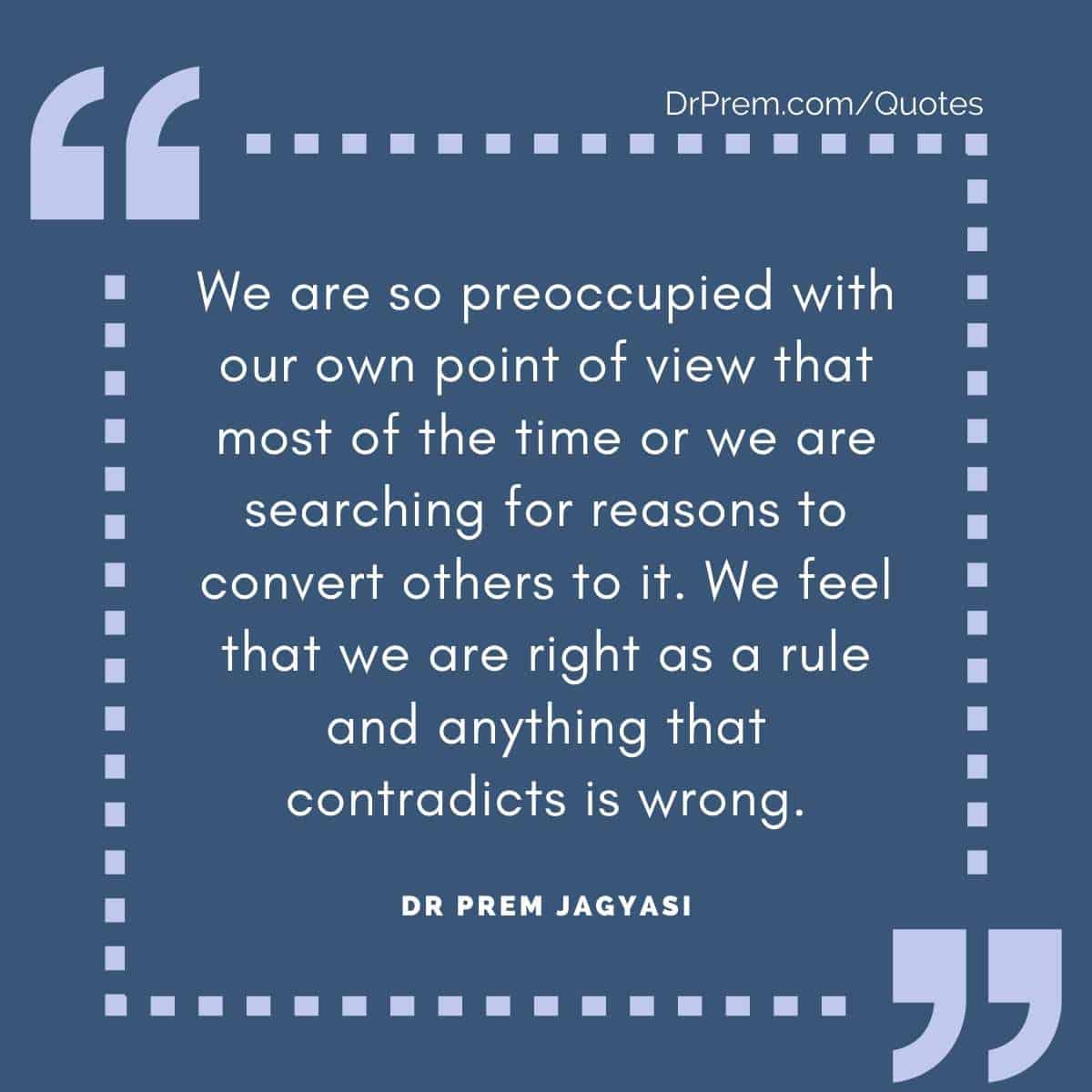 We are so preoccupied with our own point of view that most of the time